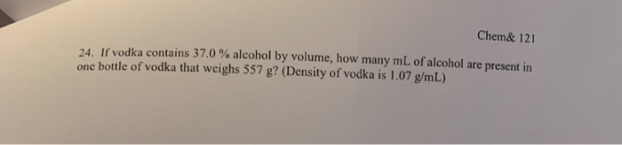 Solved Chem& 121 24. If vodka contains 37.0 % alcohol by | Chegg.com