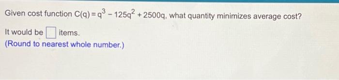 Solved Given cost function C(q)=q3−125q2+2500q, what | Chegg.com