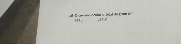 Solved 16- Draw molecular orbital diagram of a) F2+ b) O2+ | Chegg.com