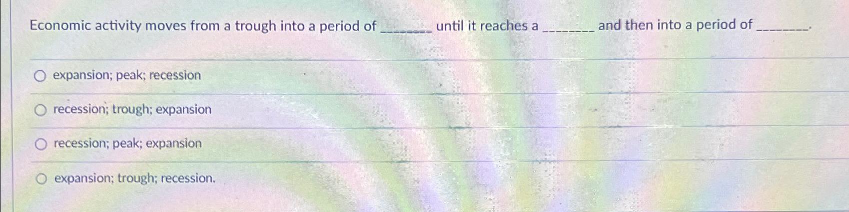 Solved Economic activity moves from a trough into a period | Chegg.com