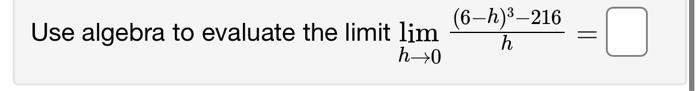Solved Use algebra to evaluate the limit lim h→0 (6-h)³-216 | Chegg.com