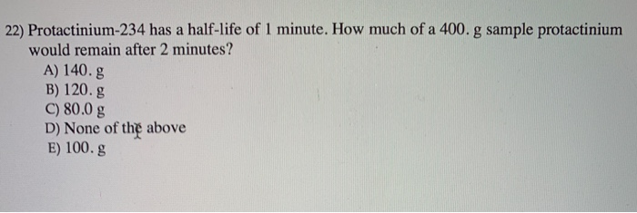 Solved 22) Protactinium-234 has a half-life of 1 minute. How | Chegg.com