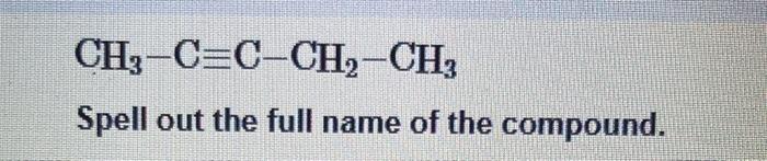 Solved CH3−C≡C−CH2−CH3 Spell out the full name of the | Chegg.com