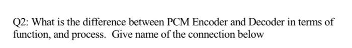 Solved Q2: What is the difference between PCM Encoder and | Chegg.com