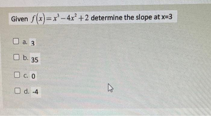 Solved Given f(x)=x3−4x2+2 determine the slope at x=3 a. 3 | Chegg.com