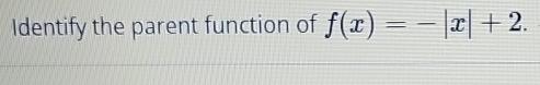Solved Identify the parent function of f(x)=-|x|+2. | Chegg.com