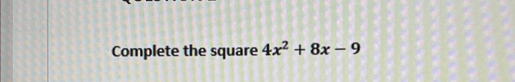 Solved Complete the square 4x2+8x-9 | Chegg.com