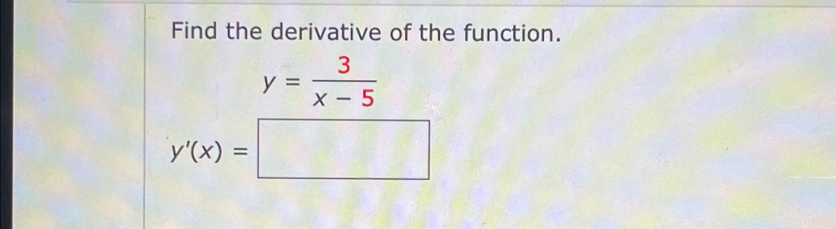 Solved Find the derivative of the function.y=3x-5y'(x)= | Chegg.com