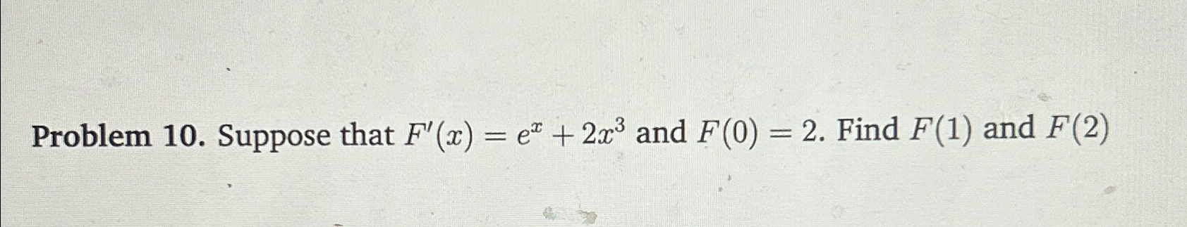 Solved Problem 10. ﻿Suppose that F'(x)=ex+2x3 ﻿and F(0)=2. | Chegg.com