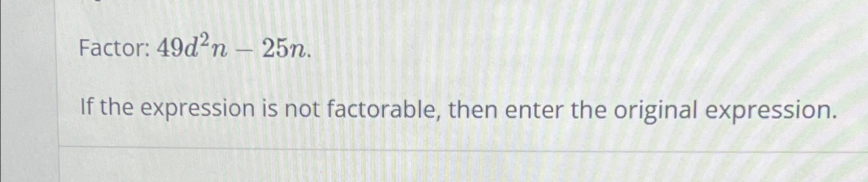 Solved Factor: 49d2n-25nIf the expression is not factorable, | Chegg.com