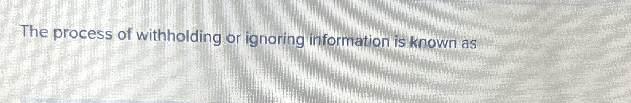 Solved The process of withholding or ignoring information is | Chegg.com