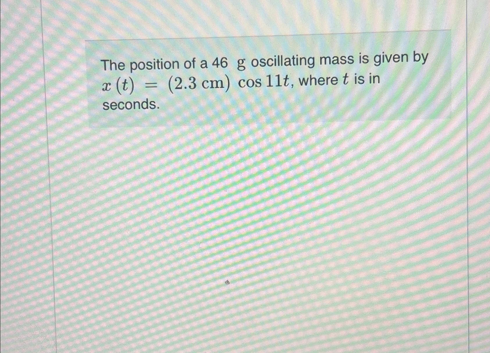 Solved The position of a 46g ﻿oscillating mass is given by | Chegg.com