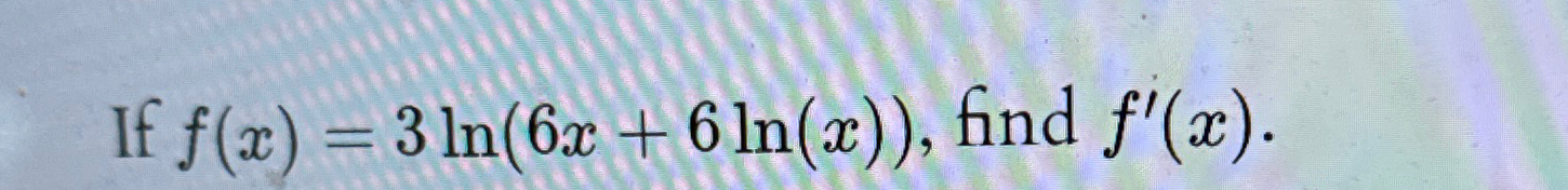 Solved If f(x)=3ln(6x+6ln(x)), ﻿find f'(x). | Chegg.com