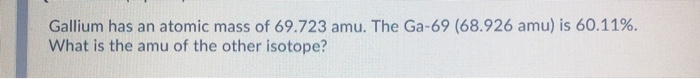 Solved Gallium has an atomic mass of 69.723 amu. The Ga-69 | Chegg.com