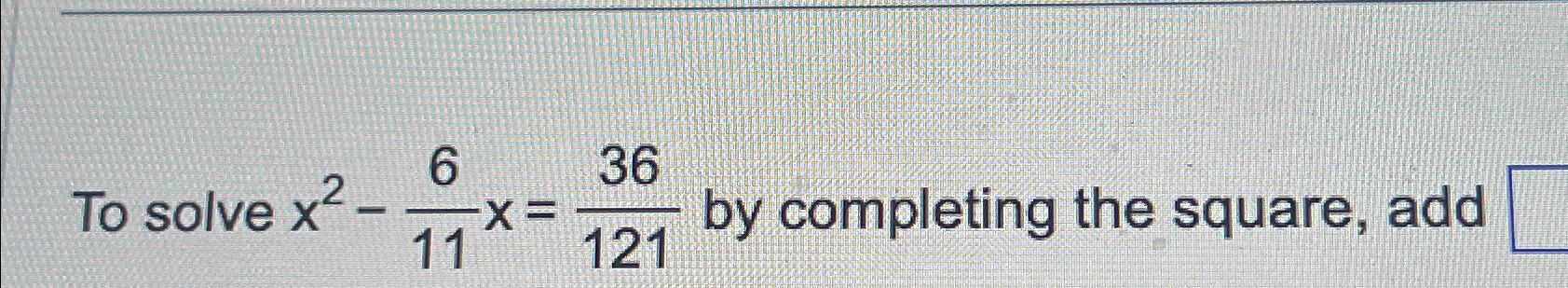 Solved To solve x2-611x=36121 ﻿by completing the square, add | Chegg.com