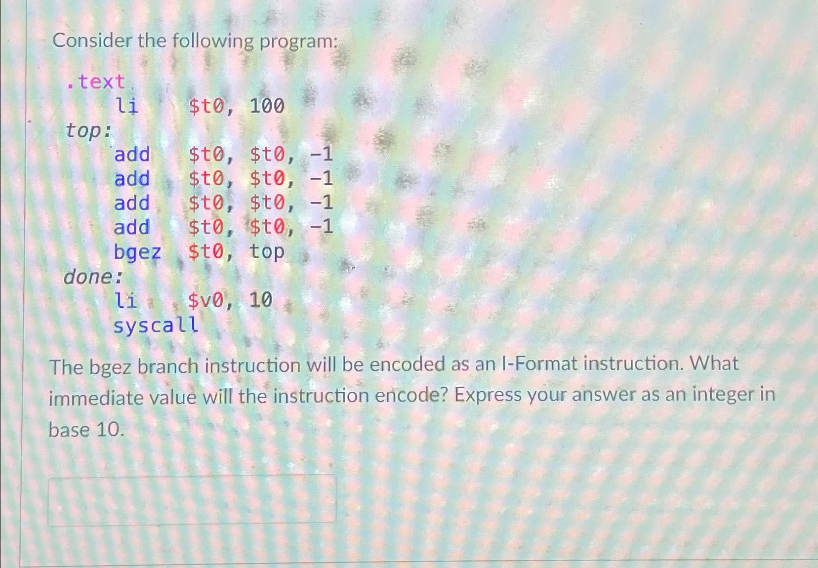 Solved Consider the following program:textli $t0,100top:add | Chegg.com