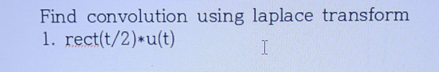 Solved Find convolution using laplace transform 1. | Chegg.com