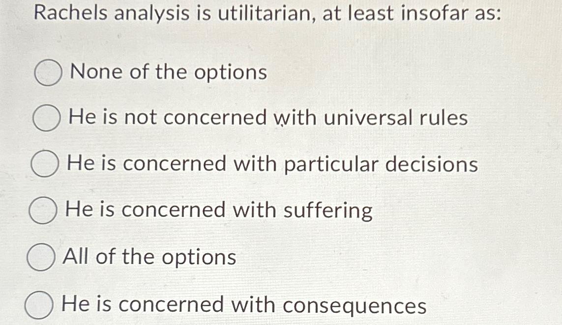 Solved Rachels analysis is utilitarian, at least insofar | Chegg.com