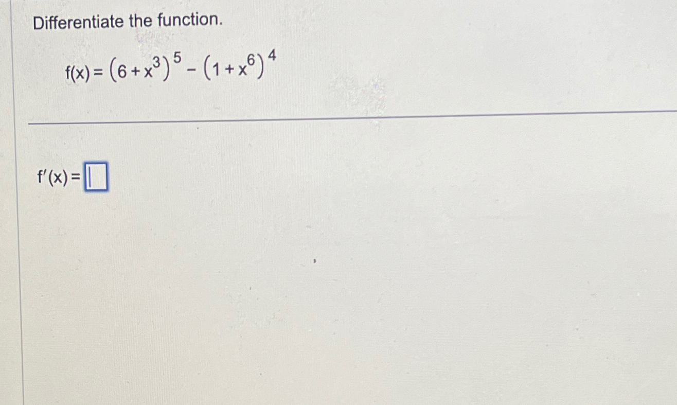 Solved Differentiate the function.f(x)=(6+x3)5-(1+x6)4f'(x)= | Chegg.com