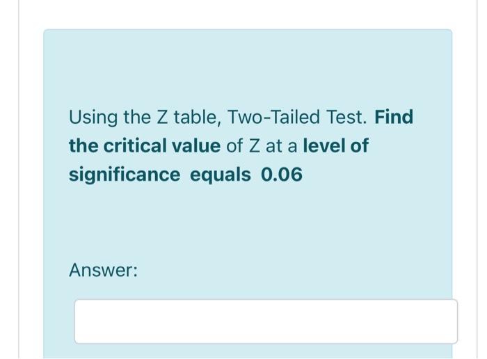 Solved Using the Z table, Two-Tailed Test. Find the critical | Chegg.com