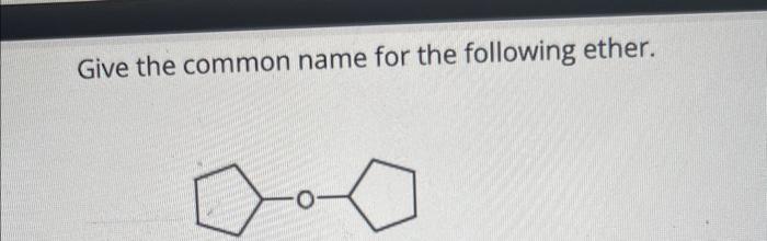 Solved Give the common name for the following ether. | Chegg.com