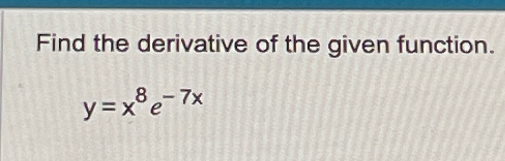 Solved Find the derivative of the given function.y=x8e-7x | Chegg.com