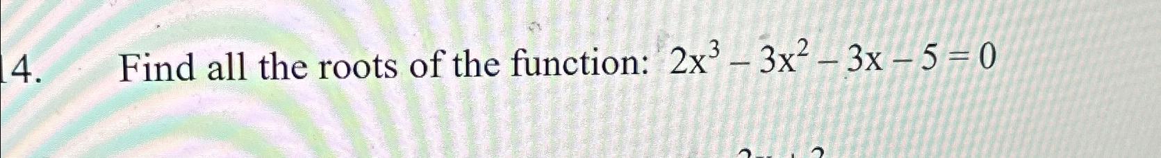 Solved Find all the roots of the function: 2x3-3x2-3x-5=0 | Chegg.com