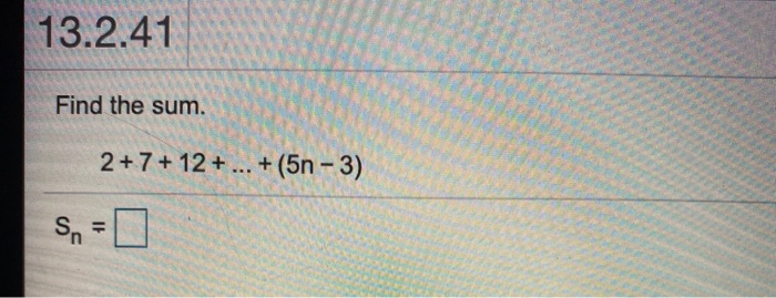 Solved 13.2.41 Find the sum. 2+7+12 + ... + (5n - 3) | Chegg.com