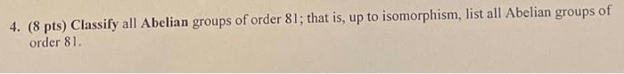 Solved 4. (8 pts) Classify all Abelian groups of order 81; | Chegg.com