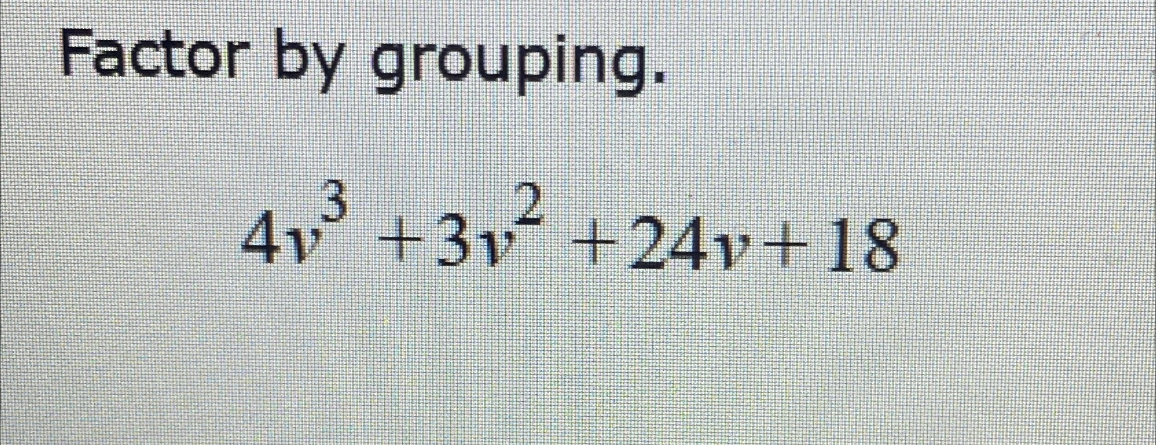Solved Factor by grouping.4v3+3v2+24v+18 | Chegg.com