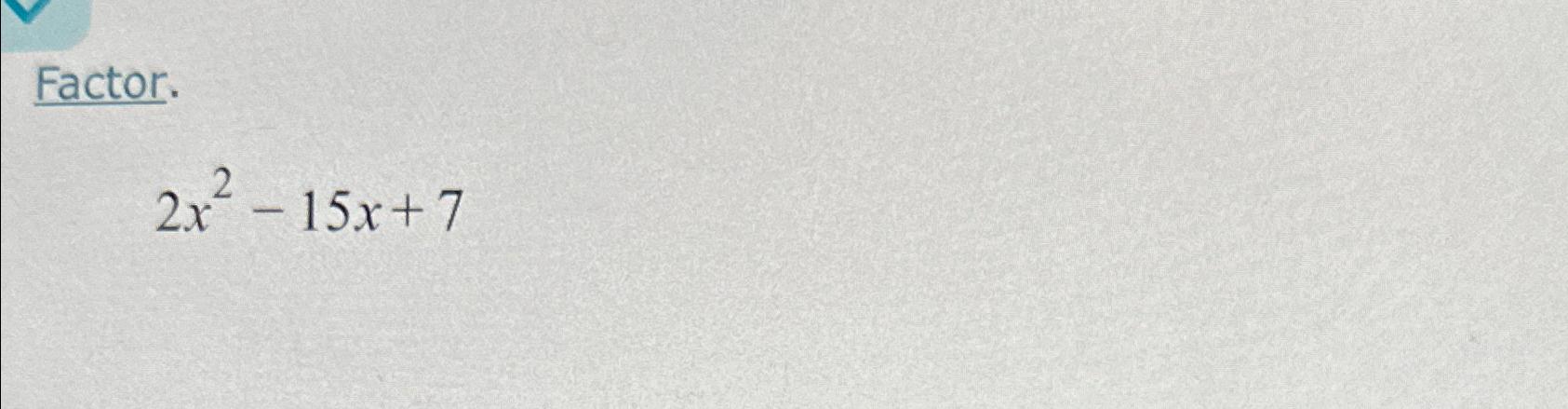 Solved Factor.2x2-15x+7 | Chegg.com