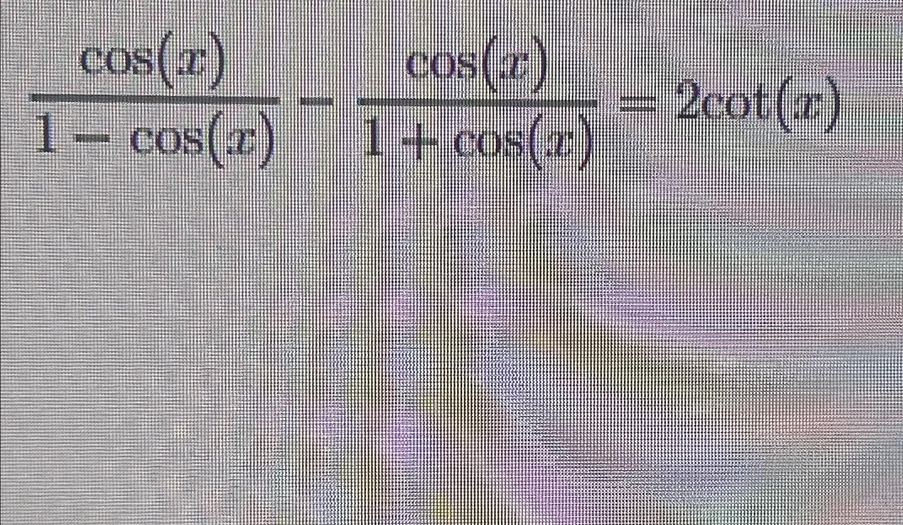 Solved cos(x)1-cos(x)-cos(x)1+cos(x)=2cot(x) ﻿Verify the | Chegg.com