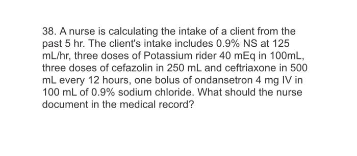 Solved 38. A nurse is calculating the intake of a client | Chegg.com