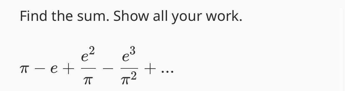 Solved Find the sum. Show all your work.π-e+e2π-e3π2+dots | Chegg.com