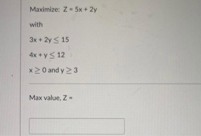 Solved Maximize: Z=5x+2y with 3x+2y≤154x+y≤12x≥0 and y≥3 Max | Chegg.com