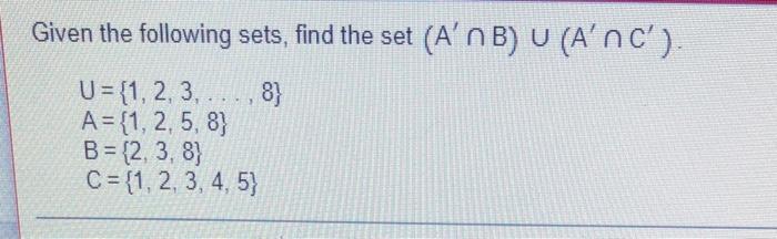 Solved Given the following sets, find the set (A' NB) U (A’n | Chegg.com