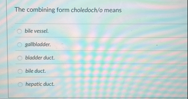 Solved The combining form choledoch/o meansbile | Chegg.com