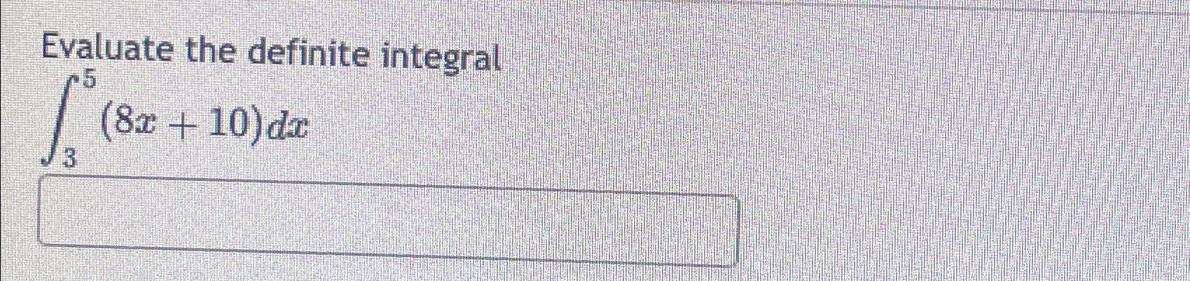 Solved Evaluate the definite integral \int_3^5 (8x+10)dx | Chegg.com