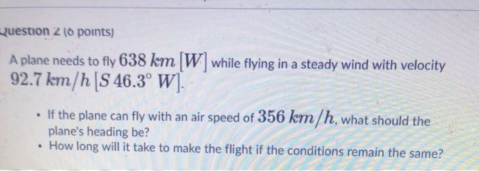 Solved Question 2 (0 points) A plane needs to fly 638 km [W] | Chegg.com