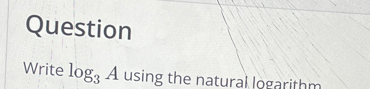 Solved QuestionWrite log3A using the natural logarithm | Chegg.com