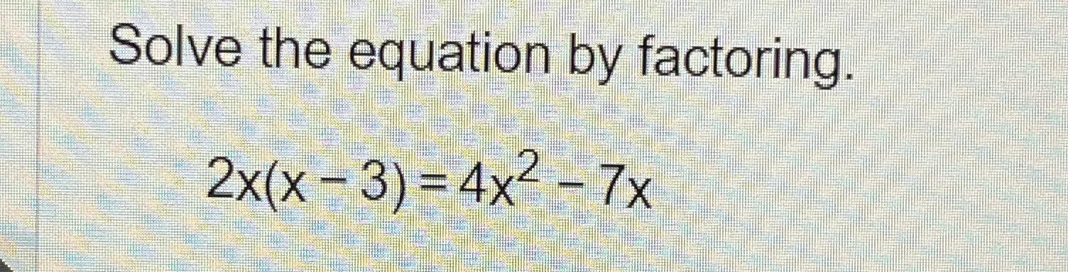 Solved Solve the equation by factoring.2x(x-3)=4x2-7x | Chegg.com