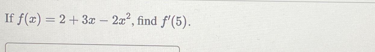 Solved If f(x)=2+3x-2x2, ﻿find f'(5) | Chegg.com
