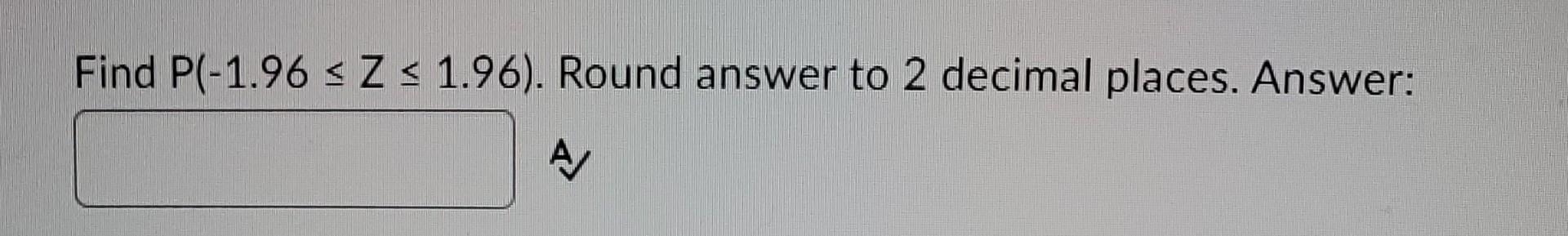 Solved Find P(−1.96≤Z≤1.96). Round answer to 2 decimal | Chegg.com