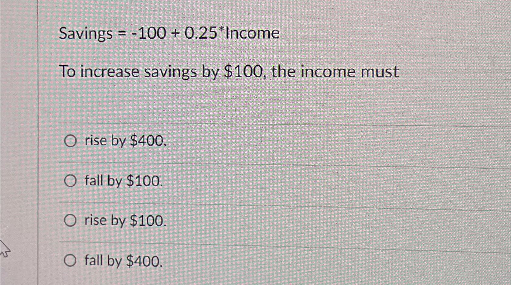 Solved Savings =-100+0.25** ﻿IncomeTo increase savings by | Chegg.com