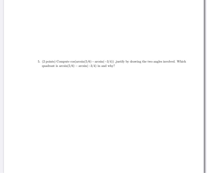 Solved 5. (2 points) Compute cos(arcsin(5/6) - arcsin(-3/4)) | Chegg.com Solved 5. (2 points) Compute cos(arcsin(5/6) - arcsin(-3/4)) | Chegg.com