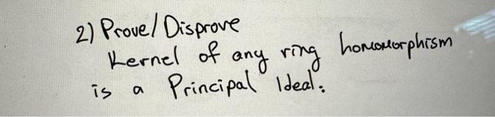 Solved 2) Prove/Disprove Kernel of any ring homomorphism is | Chegg.com