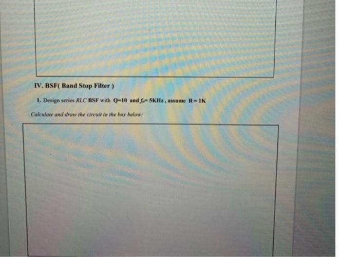 Solved IV. BSF( Band Stop Filter) 1. Design scries RLC BSF | Chegg.com