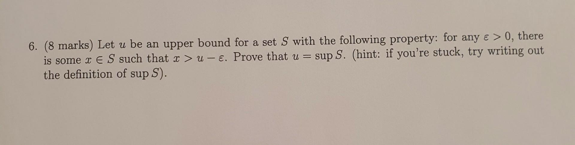 Solved 6. (8 marks) Let u be an upper bound for a set S with | Chegg.com Solved 6. (8 marks) Let u be an upper bound for a set S with | Chegg.com