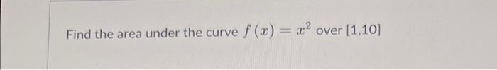 Solved Find the area under the curve f(x)=x2 over [1,10] | Chegg.com