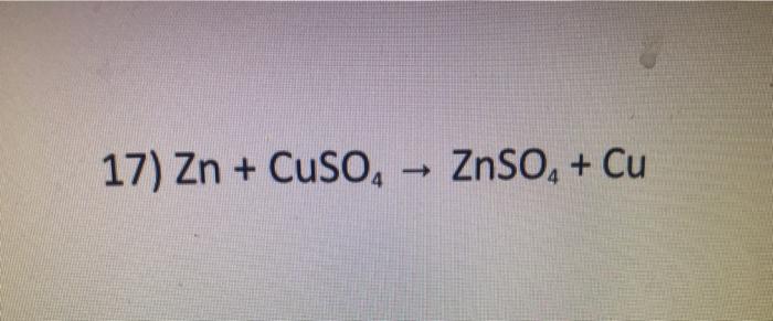 Solved 17 Zn Cuso4 → Znso Cu